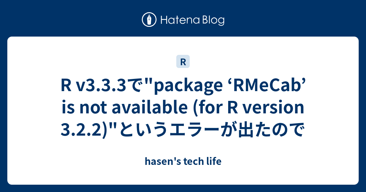 R v3.3.3で"package ‘RMeCab’ is not available (for R version 3.2.2)"というエラーが出たので - hasen's tech life