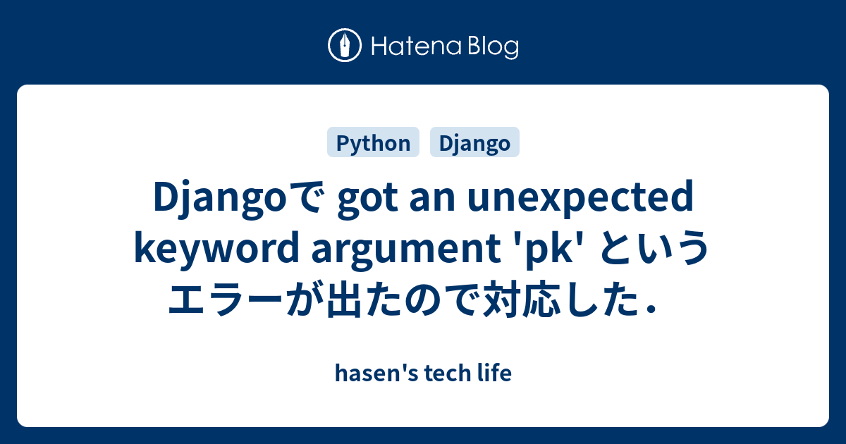 Djangoで got an unexpected keyword argument 'pk' というエラーが出たので対応した． - hasen's tech life
