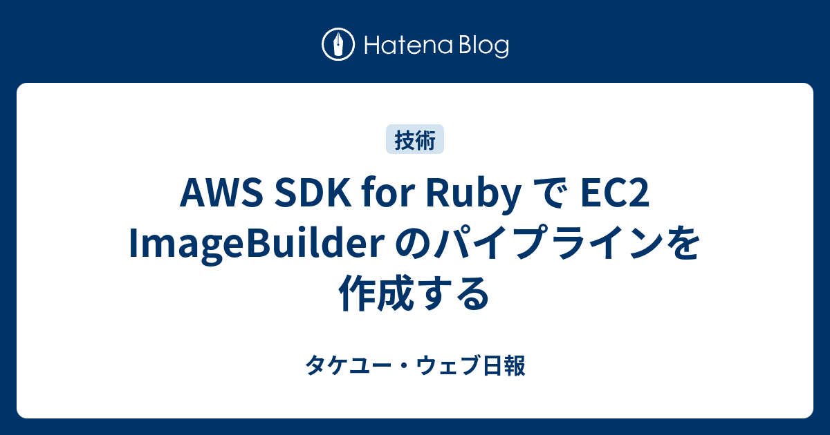 AWS SDK for Ruby で EC2 ImageBuilder のパイプラインを作成する - タケユー・ウェブ日報