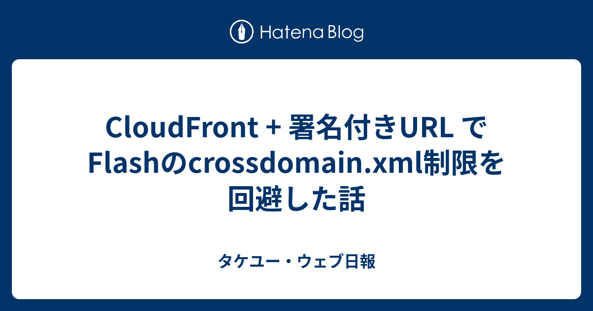 CloudFront + 署名付きURL でFlashのcrossdomain.xml制限を回避した話 - タケユー・ウェブ日報
