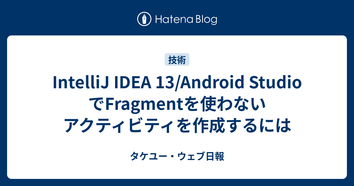 IntelliJ IDEA 13/Android Studio でFragmentを使わないアクティビティを作成するには - タケユー・ウェブ日報