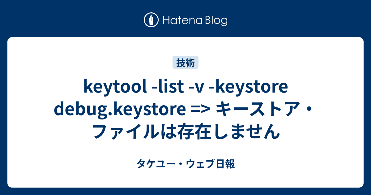 keytool -list -v -keystore debug.keystore => キーストア・ファイルは存在しません - タケユー・ウェブ日報