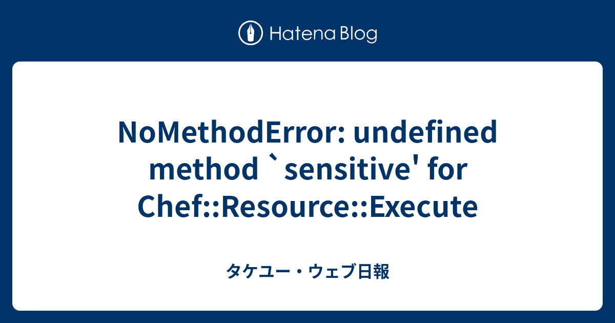 NoMethodError: undefined method `sensitive' for Chef::Resource::Execute - タケユー・ウェブ日報