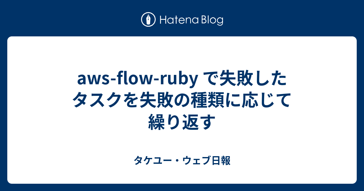 aws-flow-ruby で失敗したタスクを失敗の種類に応じて繰り返す - タケユー・ウェブ日報