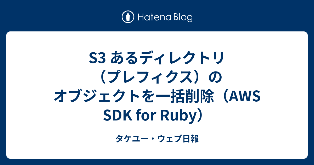S3 あるディレクトリ（プレフィクス）のオブジェクトを一括削除（AWS SDK for Ruby） - タケユー・ウェブ日報