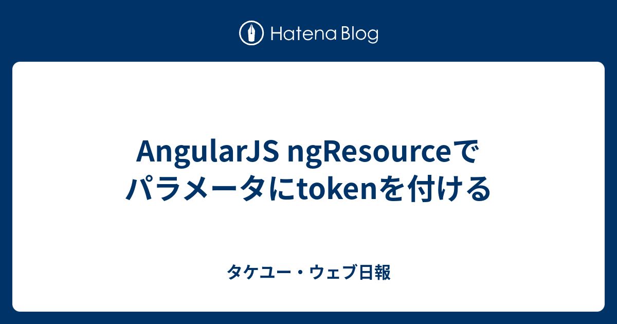AngularJS ngResourceでパラメータにtokenを付ける - タケユー・ウェブ日報