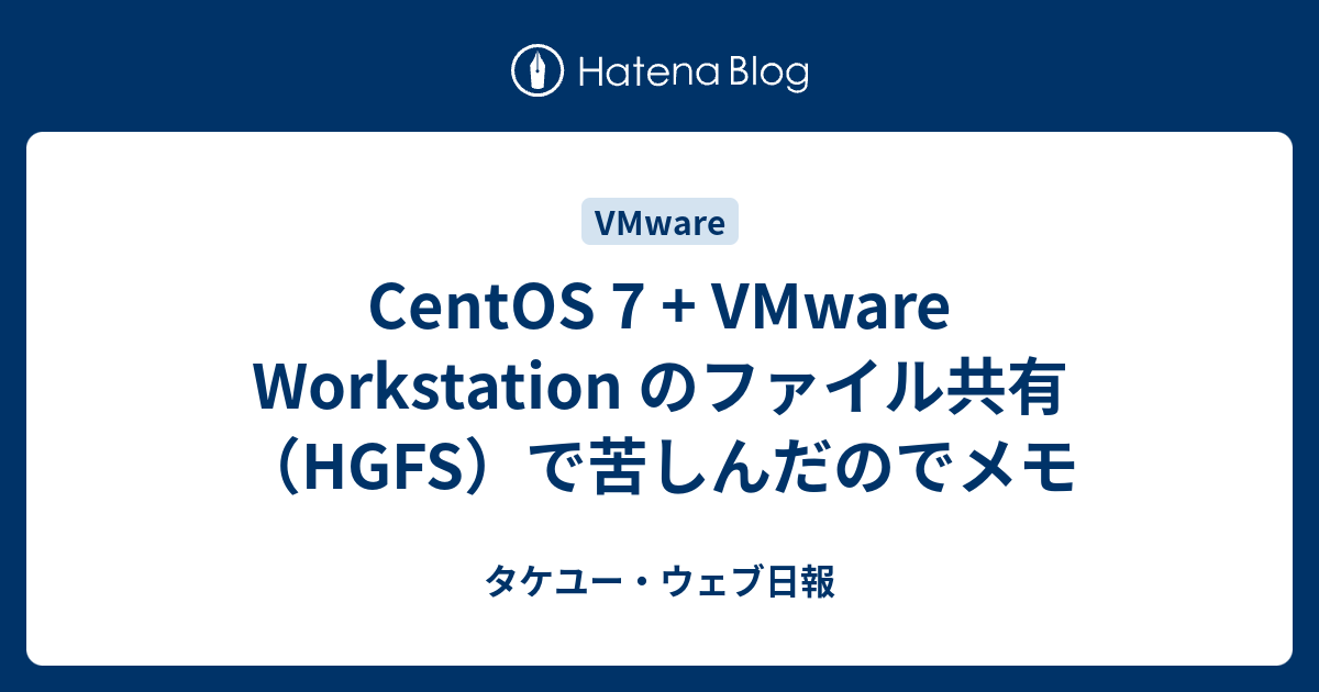 CentOS 7 + VMware Workstation のファイル共有（HGFS）で苦しんだのでメモ - タケユー・ウェブ日報