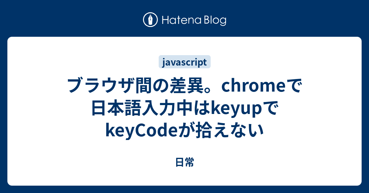 ブラウザ間の差異。chromeで日本語入力中はkeyupでkeyCodeが拾えない - 日常