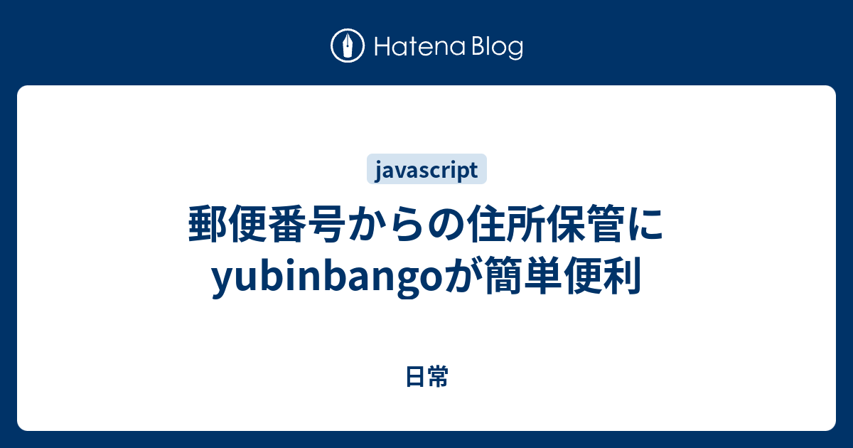 郵便番号からの住所保管にyubinbangoが簡単便利 - 日常