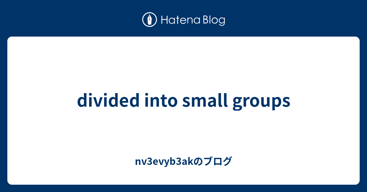 divided into small groups - nv3evyb3akのブログ