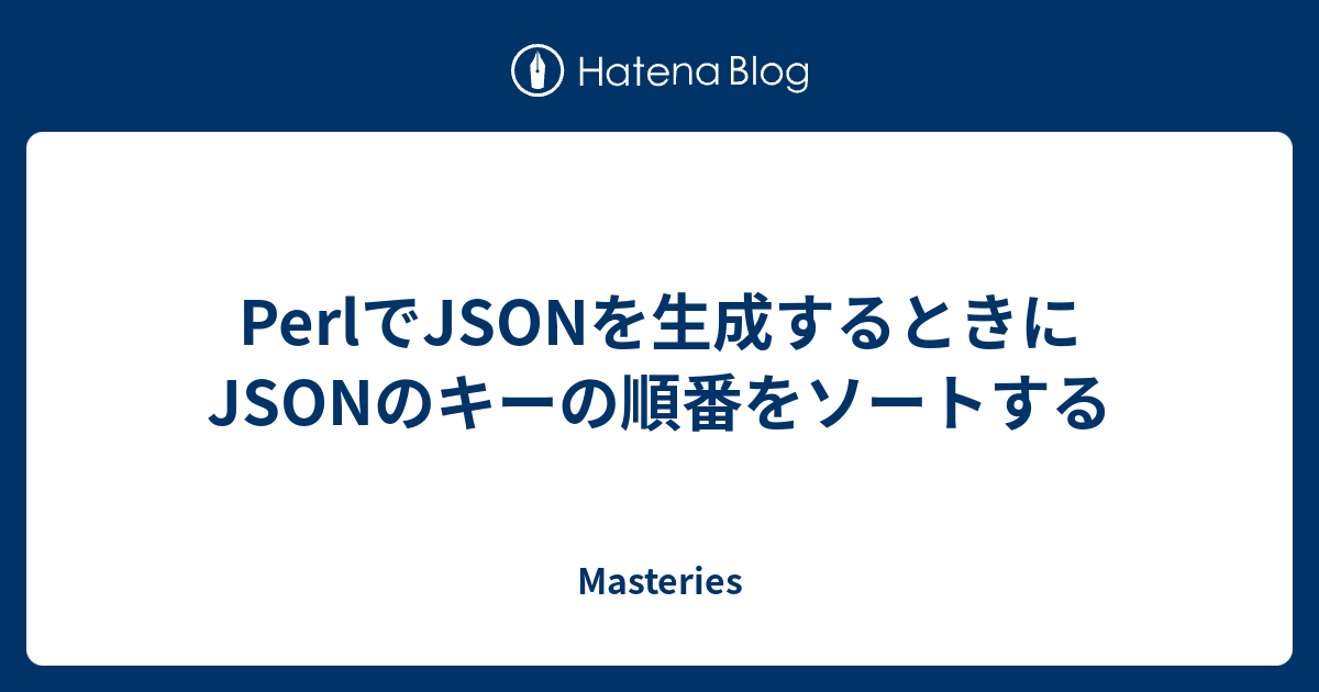 PerlでJSONを生成するときにJSONのキーの順番をソートする - Masteries