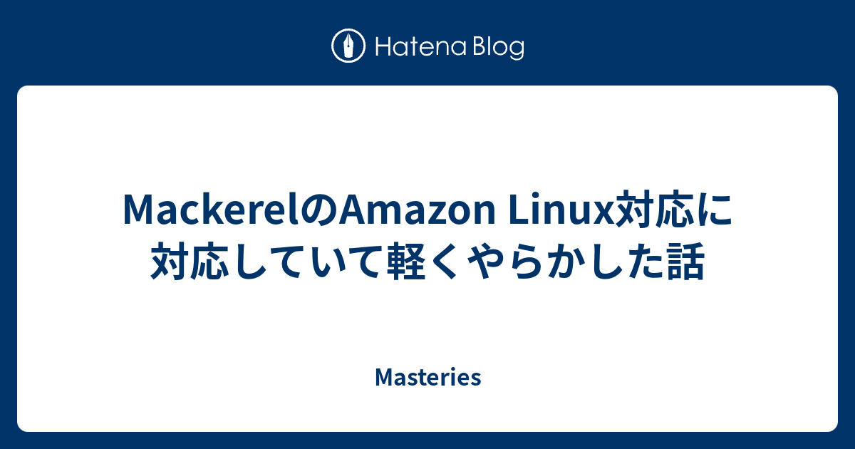 MackerelのAmazon Linux対応に対応していて軽くやらかした話 - Masteries