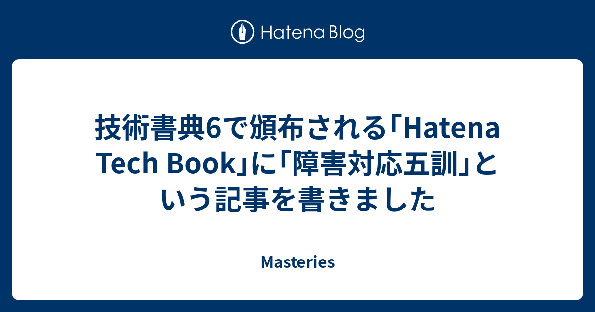 技術書典6で頒布される｢Hatena Tech Book｣に｢障害対応五訓｣という記事を書きました - Masteries