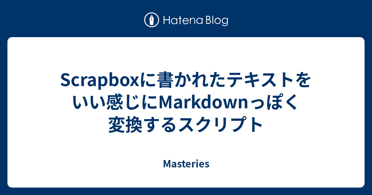 Scrapboxに書かれたテキストをいい感じにMarkdownっぽく変換するスクリプト - Masteries