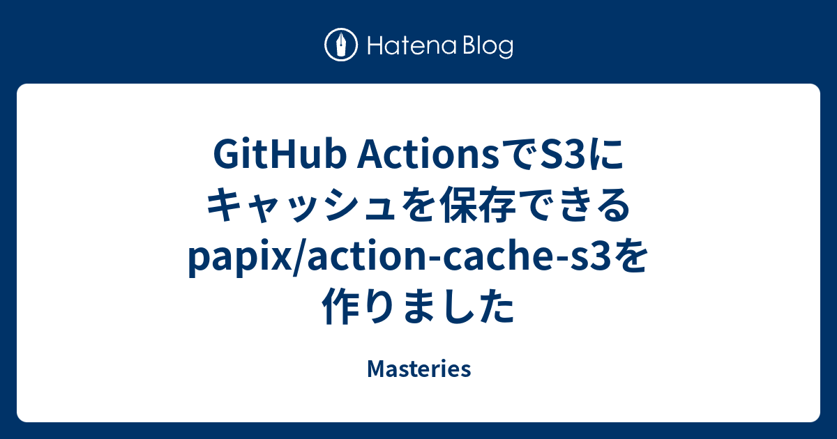 GitHub ActionsでS3にキャッシュを保存できるpapix/action-cache-s3を作りました - Masteries