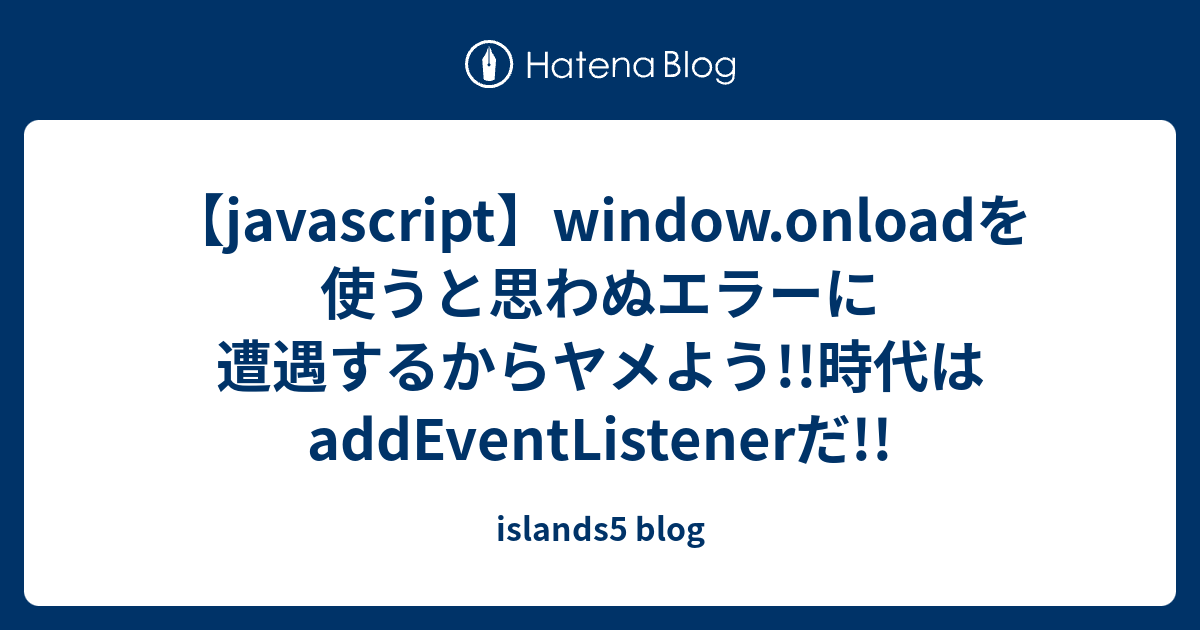 【javascript】window.onloadを使うと思わぬエラーに遭遇するからヤメよう!!時代はaddEventListenerだ ...