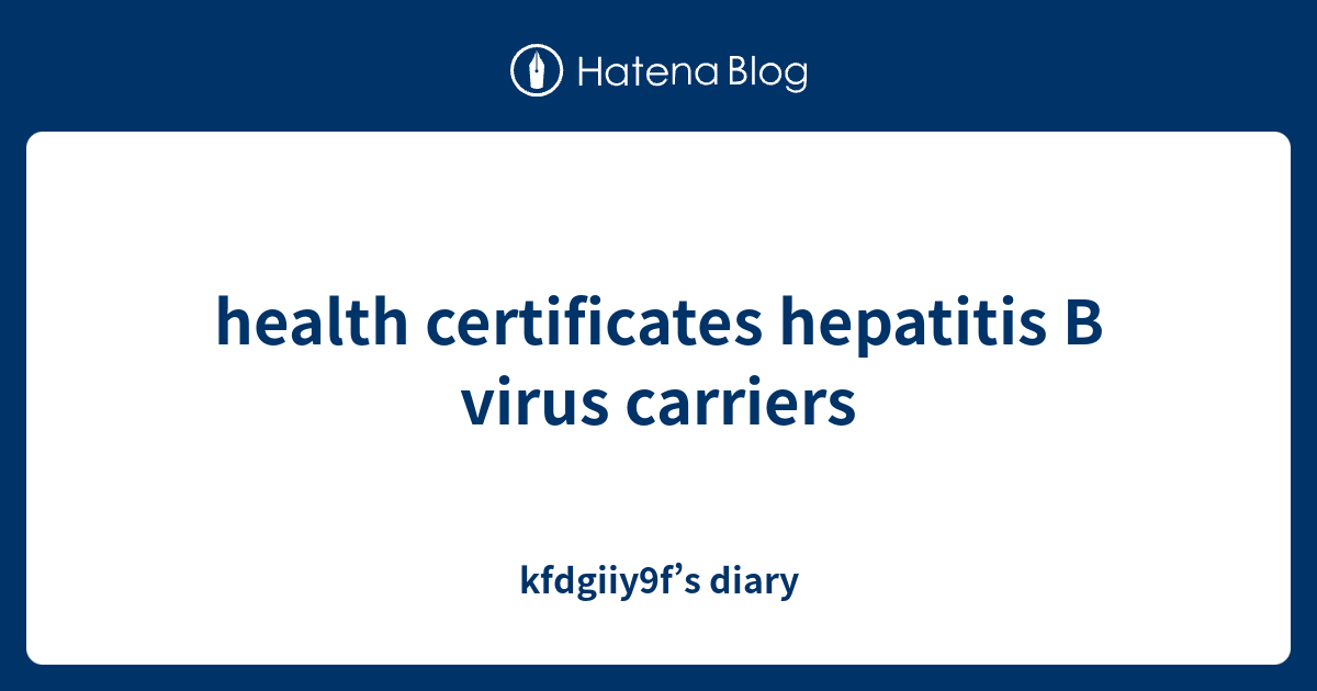 health certificates hepatitis B virus carriers - kfdgiiy9f’s diary