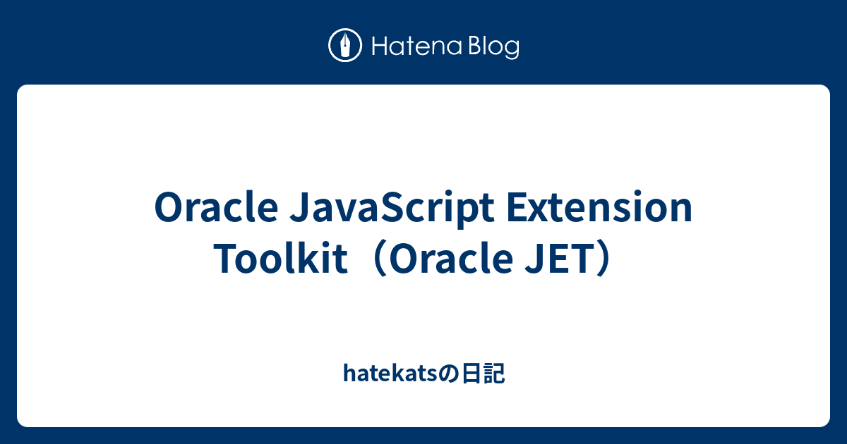 Oracle JavaScript Extension Toolkit（Oracle JET） - hatekatsの日記