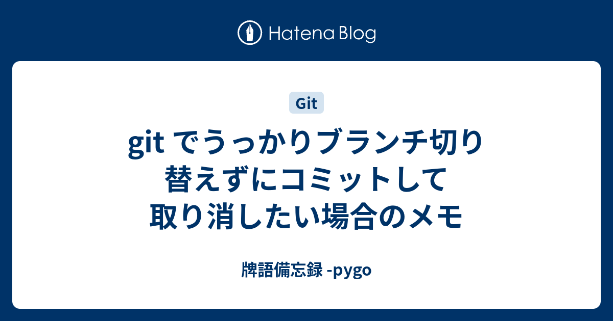 git でうっかりブランチ切り替えずにコミットして取り消したい場合のメモ - 牌語備忘録 -pygo