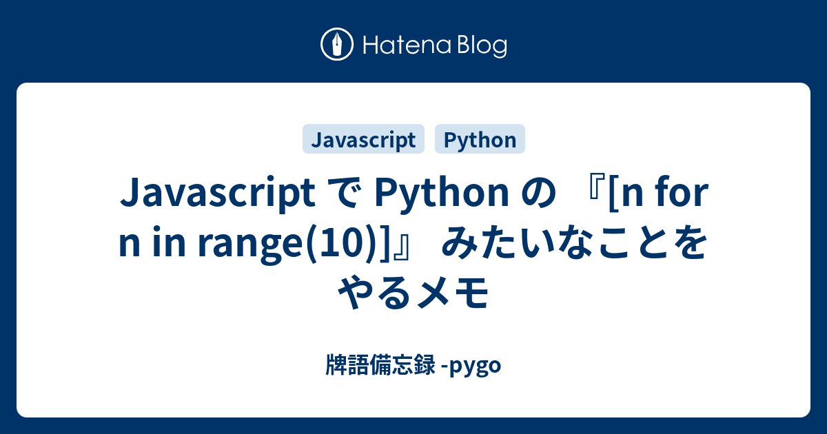 Javascript で Python の 『[n for n in range(10)]』 みたいなことをやるメモ - 牌語備忘録 -pygo