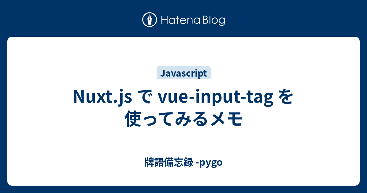 Nuxt.js で vue-input-tag を使ってみるメモ - 牌語備忘録 -pygo