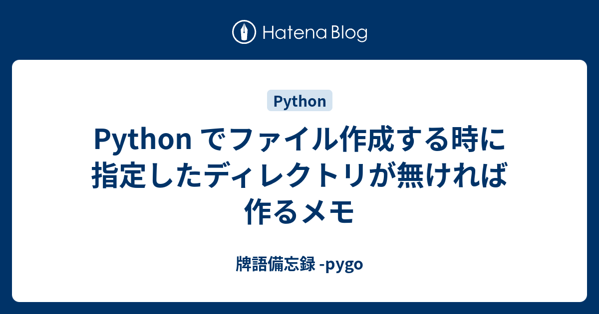 Python でファイル作成する時に指定したディレクトリが無ければ作るメモ - 牌語備忘録 -pygo