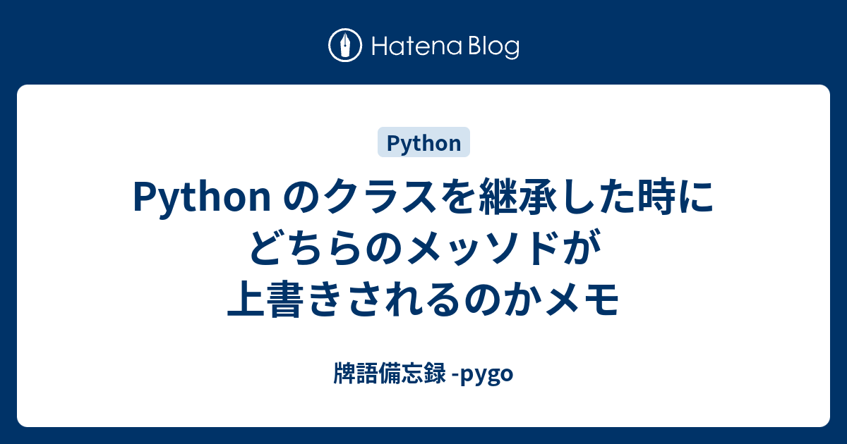 Python のクラスを継承した時にどちらのメッソドが上書きされるのかメモ - 牌語備忘録 -pygo