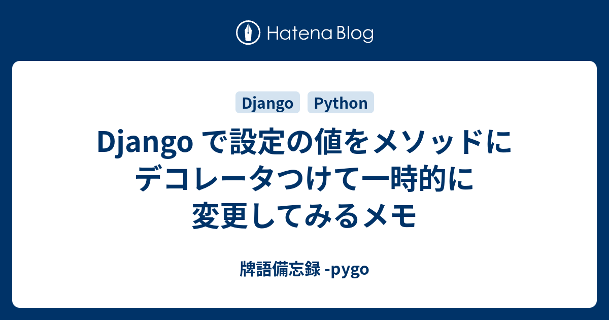 Django で設定の値をメソッドにデコレータつけて一時的に変更してみるメモ - 牌語備忘録 -pygo