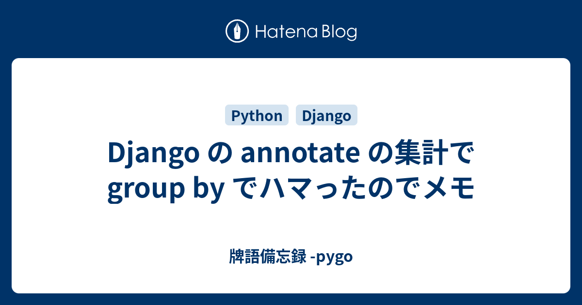 Django の annotate の集計で group by でハマったのでメモ - 牌語備忘録 -pygo