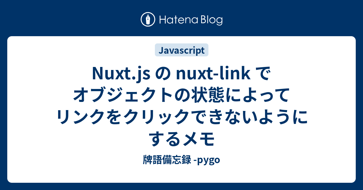 Nuxt.js の nuxt-link でオブジェクトの状態によってリンクをクリックできないようにするメモ - 牌語備忘録 -pygo
