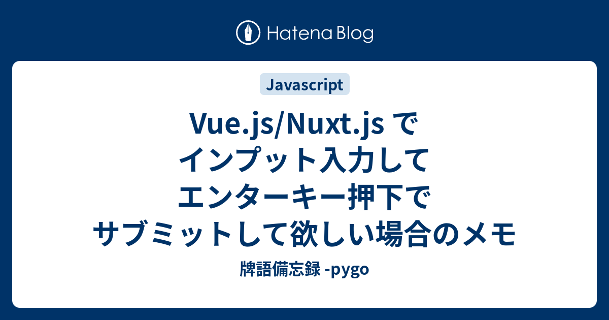 Vue.js/Nuxt.js でインプット入力してエンターキー押下でサブミットして欲しい場合のメモ - 牌語備忘録 -pygo