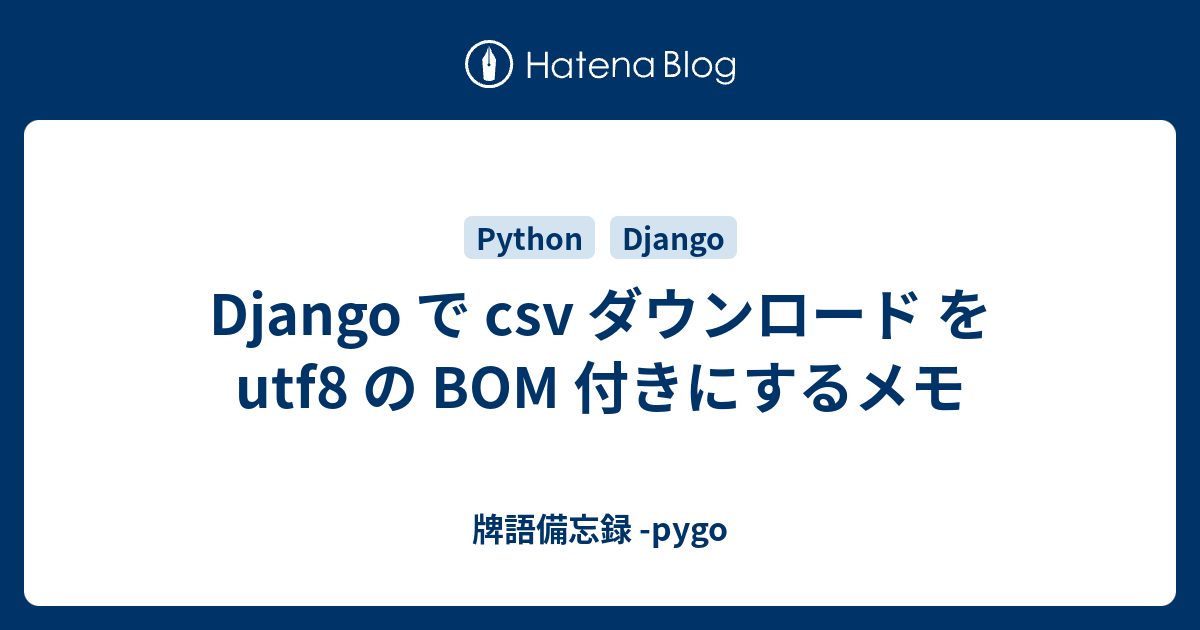 Django で csv ダウンロード を utf8 の BOM 付きにするメモ - 牌語備忘録 -pygo