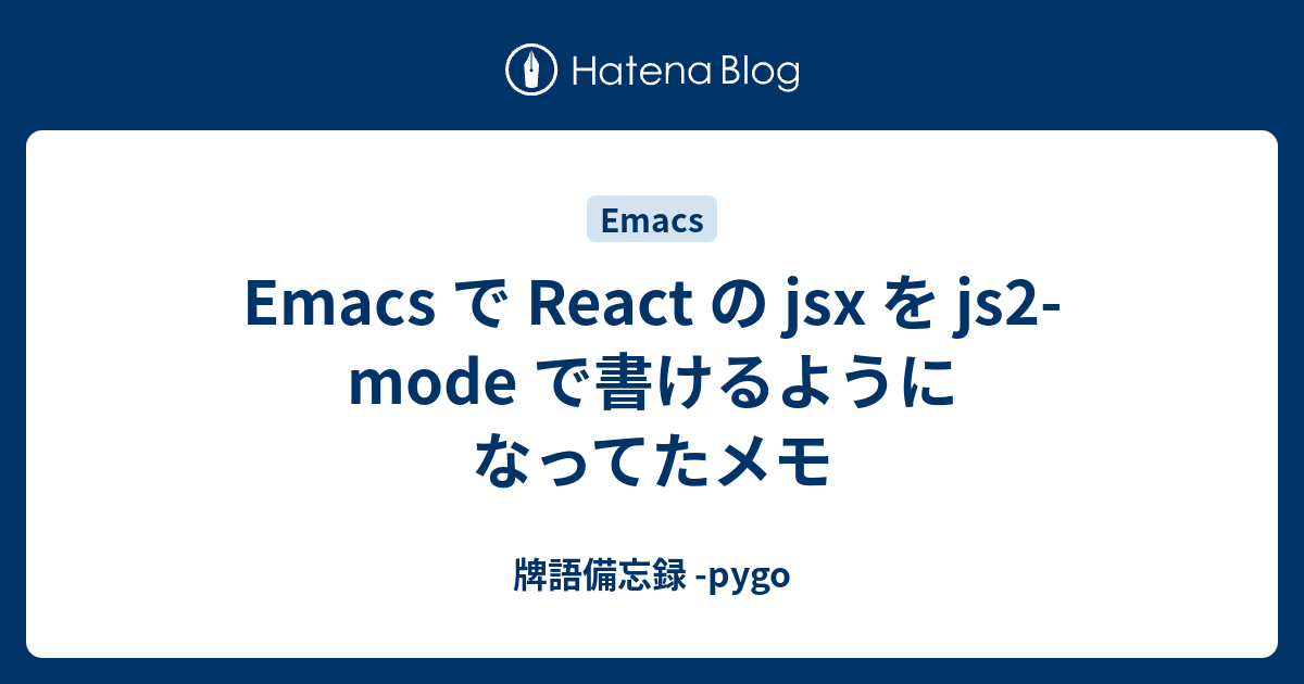 Emacs で React の jsx を js2-mode で書けるようになってたメモ - 牌語備忘録 -pygo