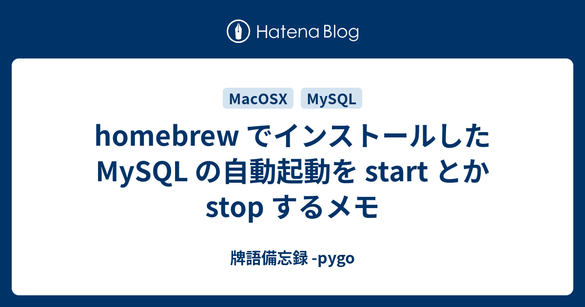 homebrew でインストールした MySQL の自動起動を start とか stop するメモ - 牌語備忘録 -pygo
