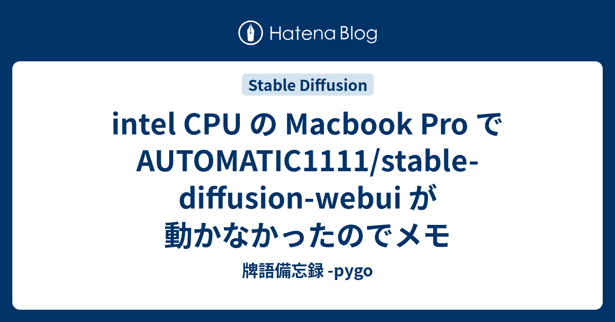 intel CPU の Macbook Pro で AUTOMATIC1111/stable-diffusion-webui が動かなかったのでメモ - 牌語備忘録 -pygo