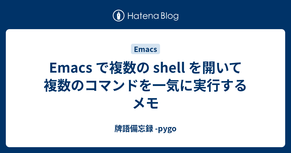 Emacs で複数の shell を開いて複数のコマンドを一気に実行するメモ - 牌語備忘録 -pygo