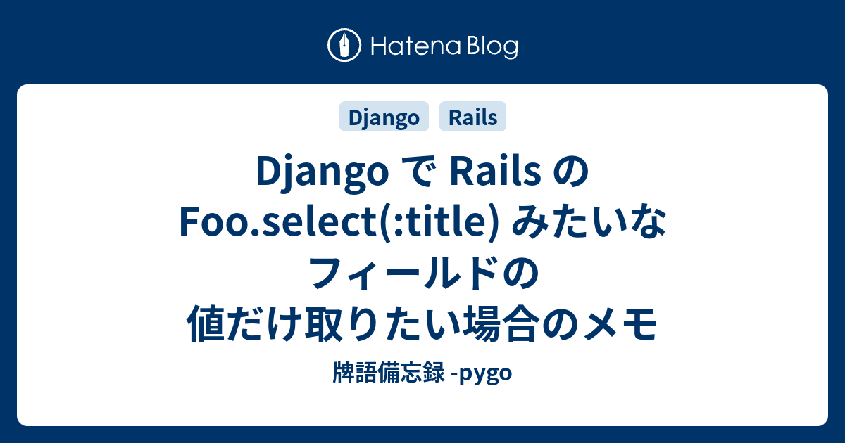 Django で Rails の Foo.select(:title) みたいなフィールドの値だけ取りたい場合のメモ - 牌語備忘録 -pygo