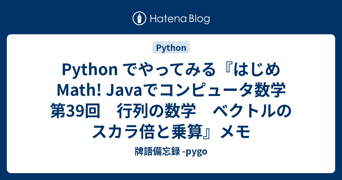 Python でやってみる『はじめMath! Javaでコンピュータ数学 第39回 行列の数学 ベクトルのスカラ倍と乗算』メモ - 牌語備忘録 -pygo