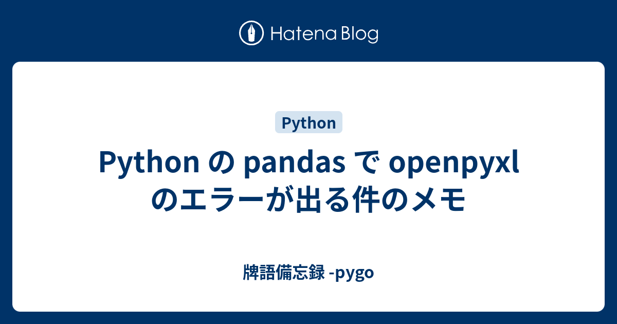 Python の pandas で openpyxl のエラーが出る件のメモ - 牌語備忘録 -pygo