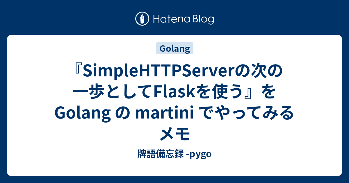『SimpleHTTPServerの次の一歩としてFlaskを使う』を Golang の martini でやってみるメモ - 牌語備忘録 -pygo