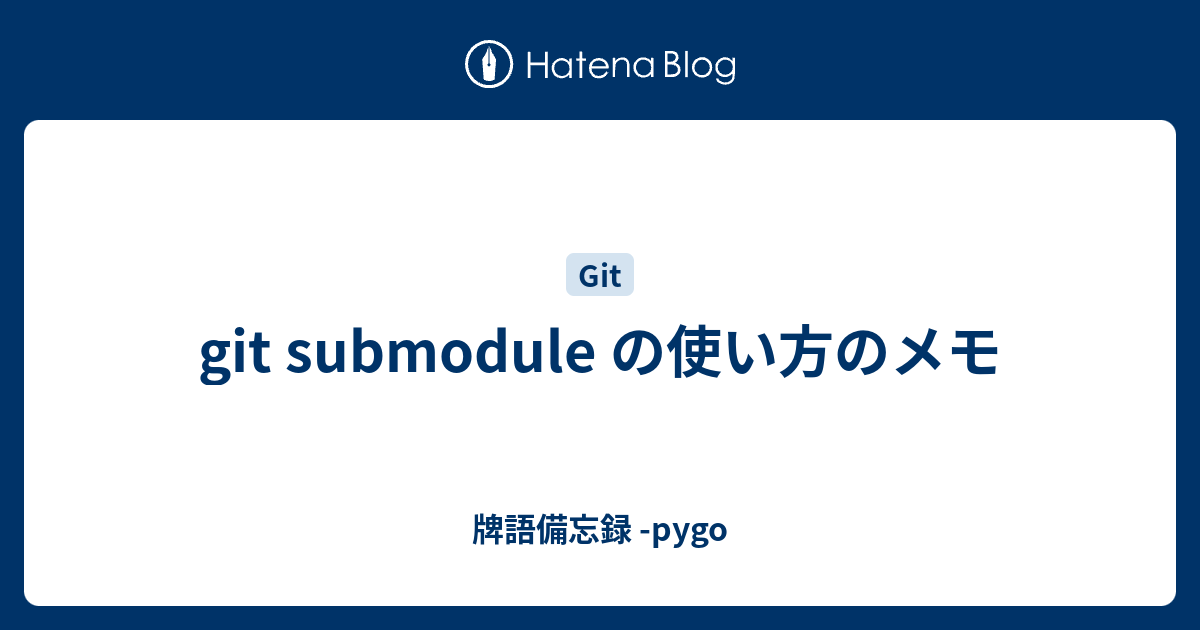 git submodule の使い方のメモ - 牌語備忘録 -pygo