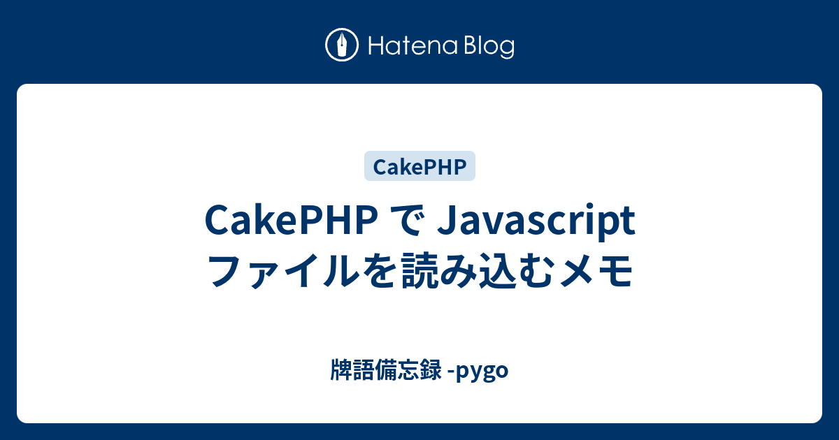 CakePHP で Javascript ファイルを読み込むメモ - 牌語備忘録 -pygo