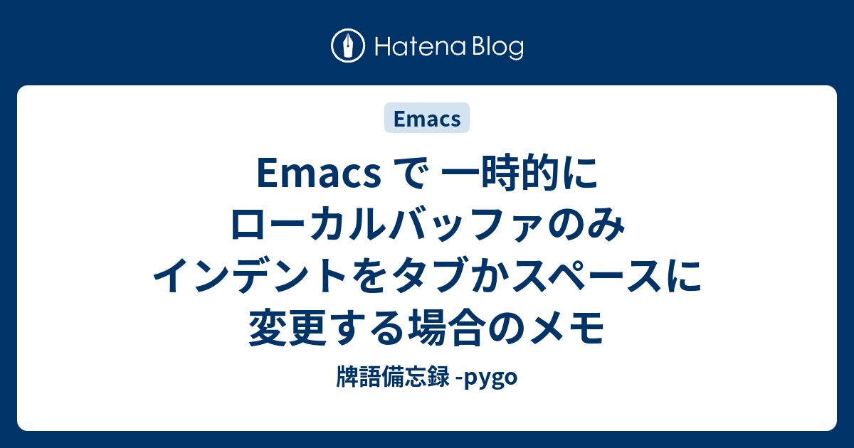 Emacs で 一時的にローカルバッファのみ インデントをタブかスペースに変更する場合のメモ - 牌語備忘録 -pygo