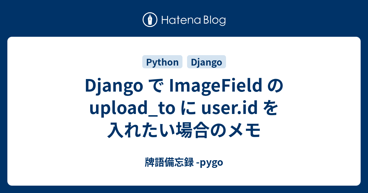 Django で ImageField の upload_to に user.id を入れたい場合のメモ - 牌語備忘録 -pygo