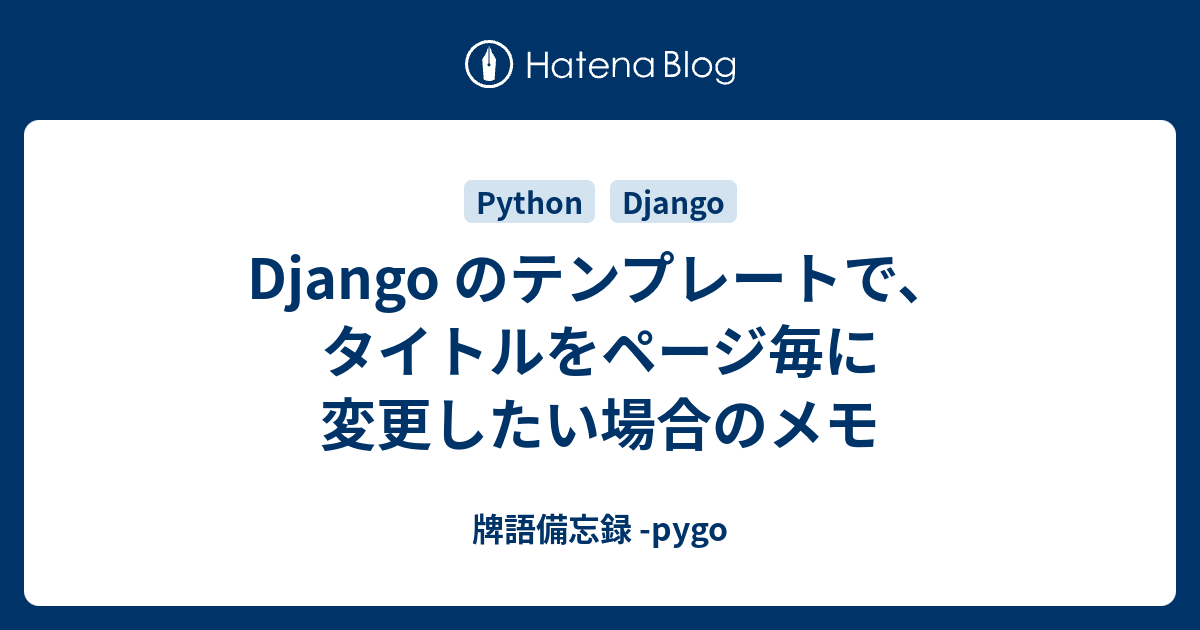 Django のテンプレートで、タイトルをページ毎に変更したい場合のメモ - 牌語備忘録 -pygo