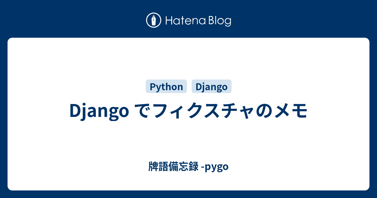 Django でフィクスチャのメモ - 牌語備忘録 -pygo