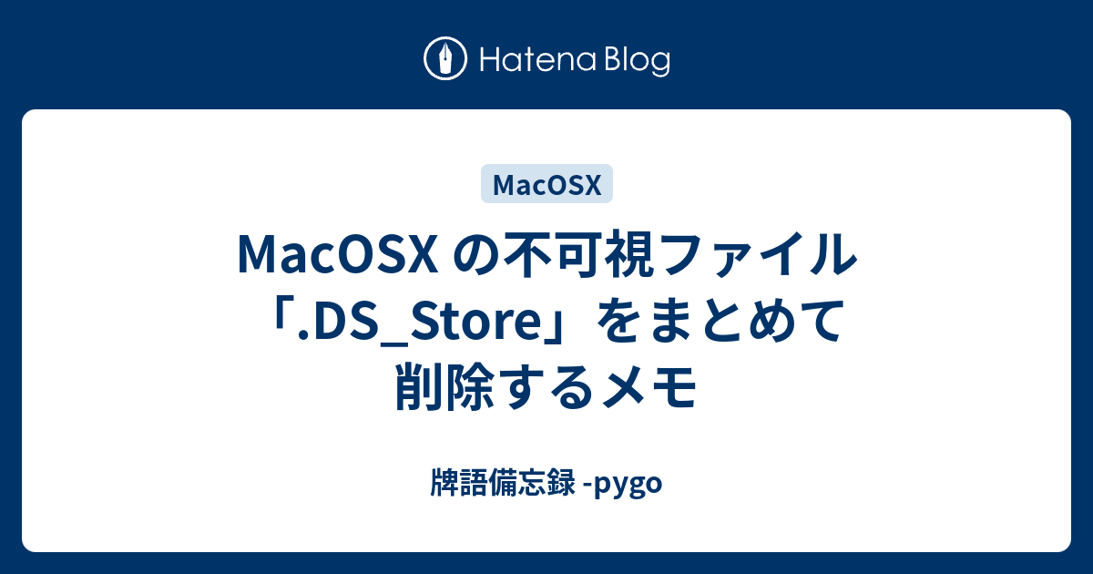 MacOSX の不可視ファイル「.DS_Store」をまとめて削除するメモ - 牌語備忘録 -pygo
