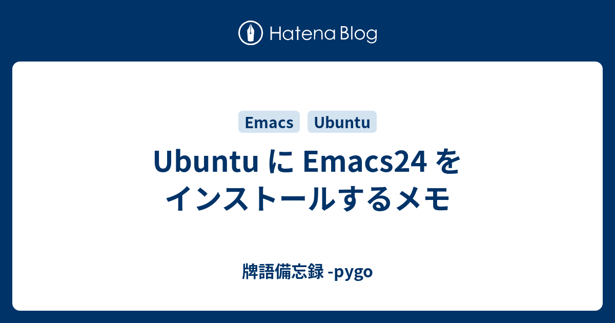 Ubuntu に Emacs24 をインストールするメモ - 牌語備忘録 -pygo