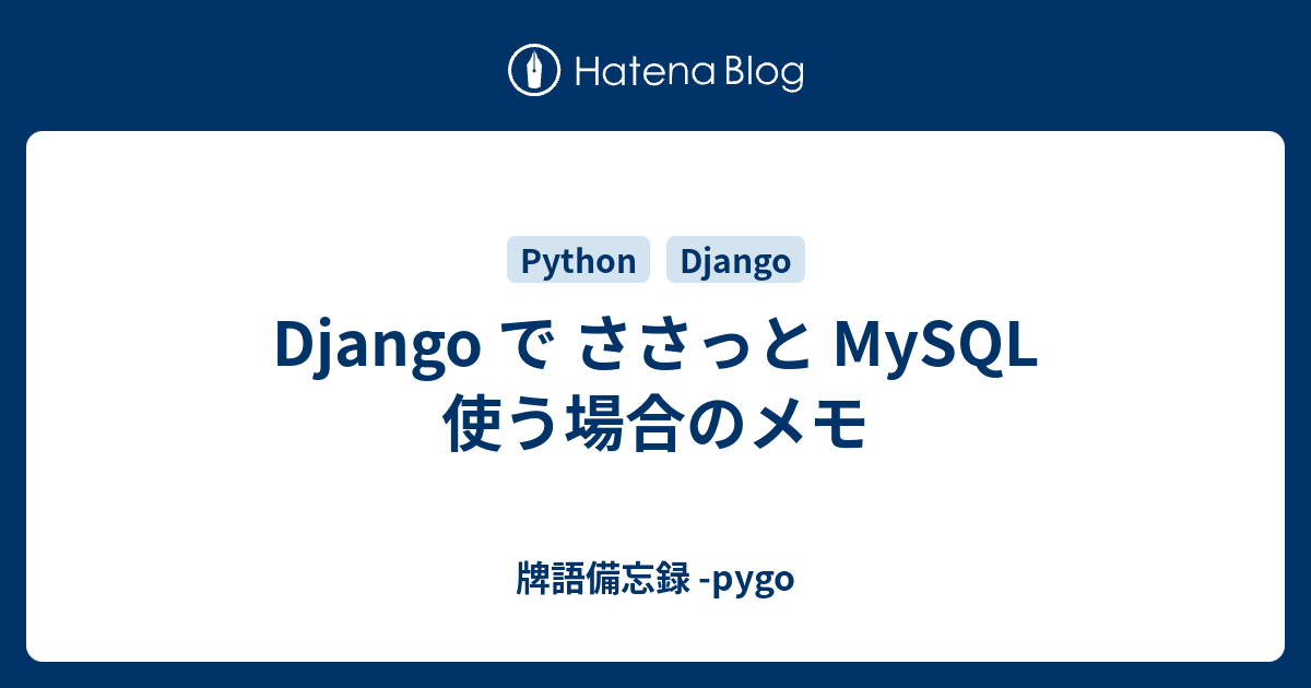 Django で ささっと MySQL 使う場合のメモ - 牌語備忘録 -pygo