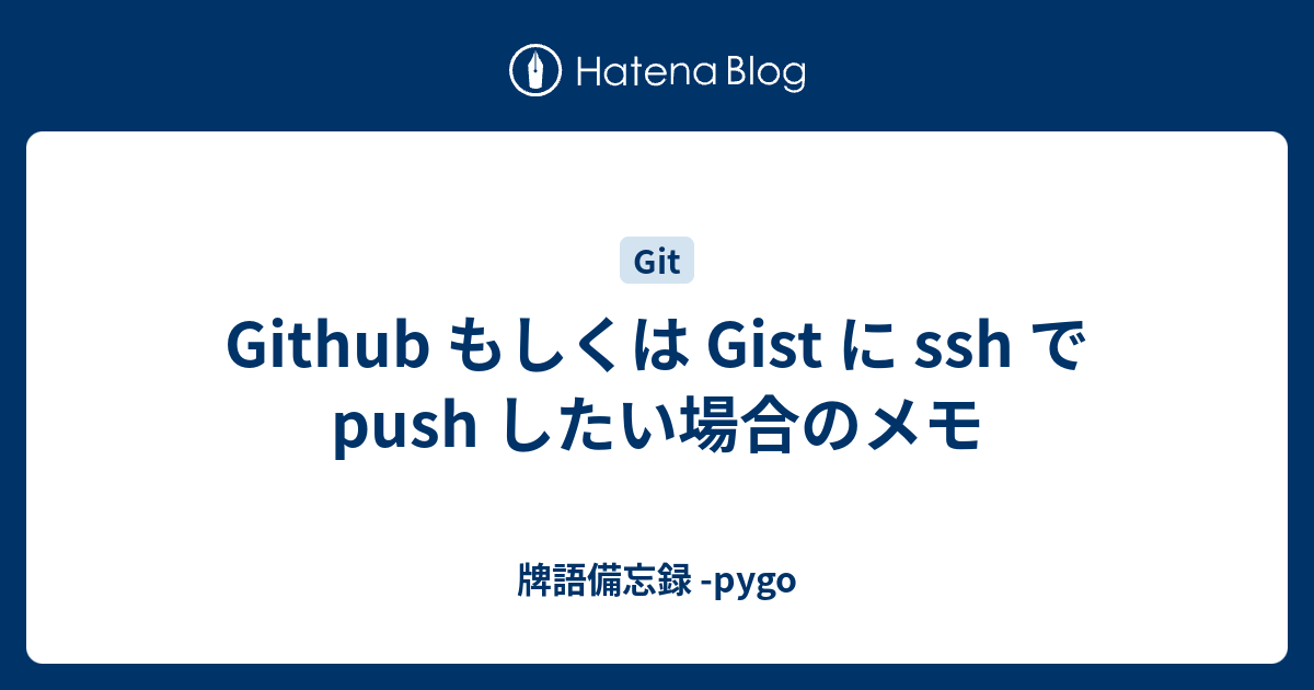 Github もしくは Gist に ssh で push したい場合のメモ - 牌語備忘録 -pygo